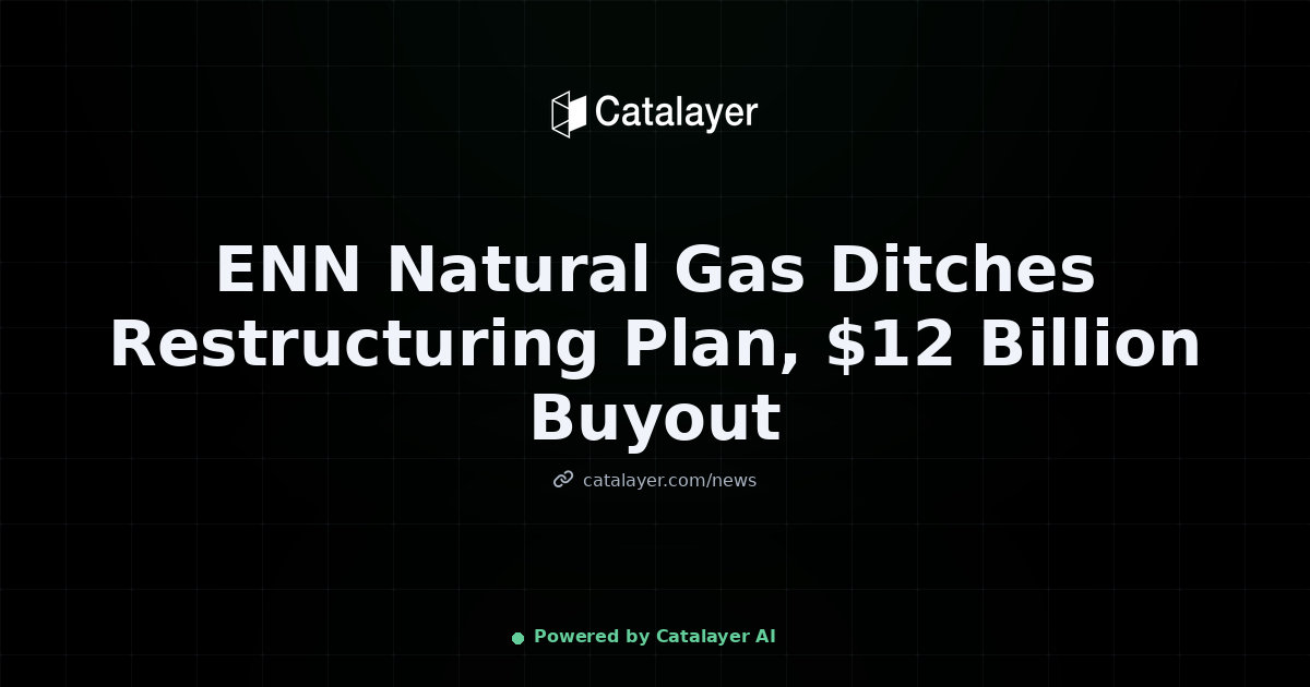 ENN Natural Gas Ditches Restructuring Plan, $12 Billion Buyout — Catalayer